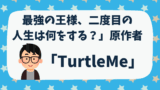 Turtlemeとは何者？どこの国の人？【「最強の王様、二度目の人生は何をする？」原作者】 | インドア派のぼちぼちたのしい暮らし。