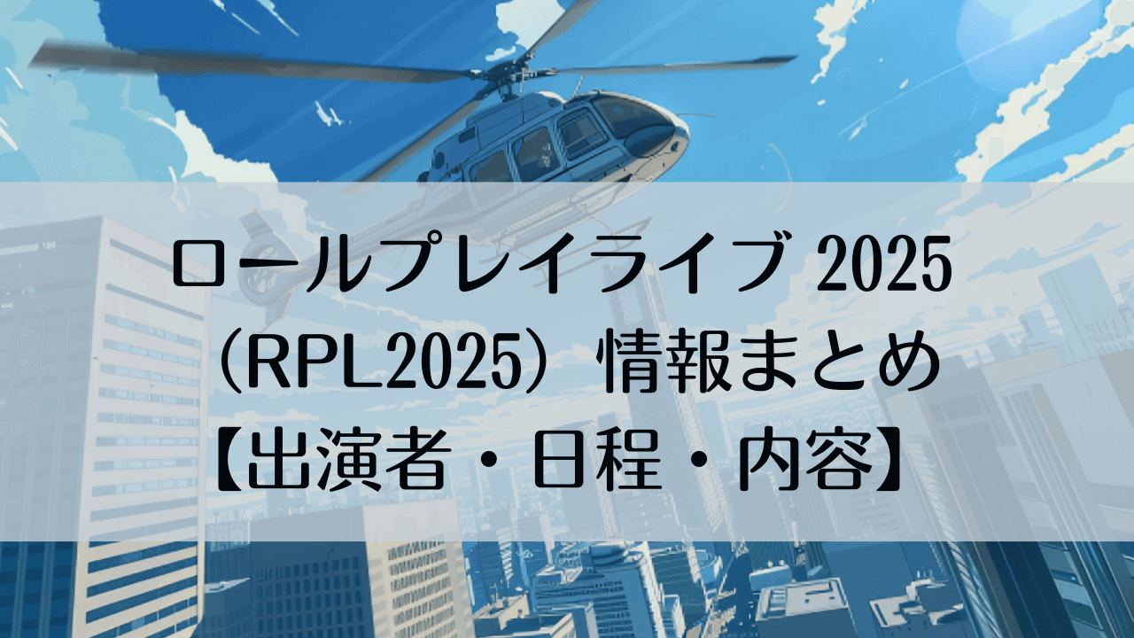 ロールプレイライブ 2025（RPL2025）の情報まとめ【出演者・日程・内容】 | インドア派のぼちぼちたのしい暮らし。